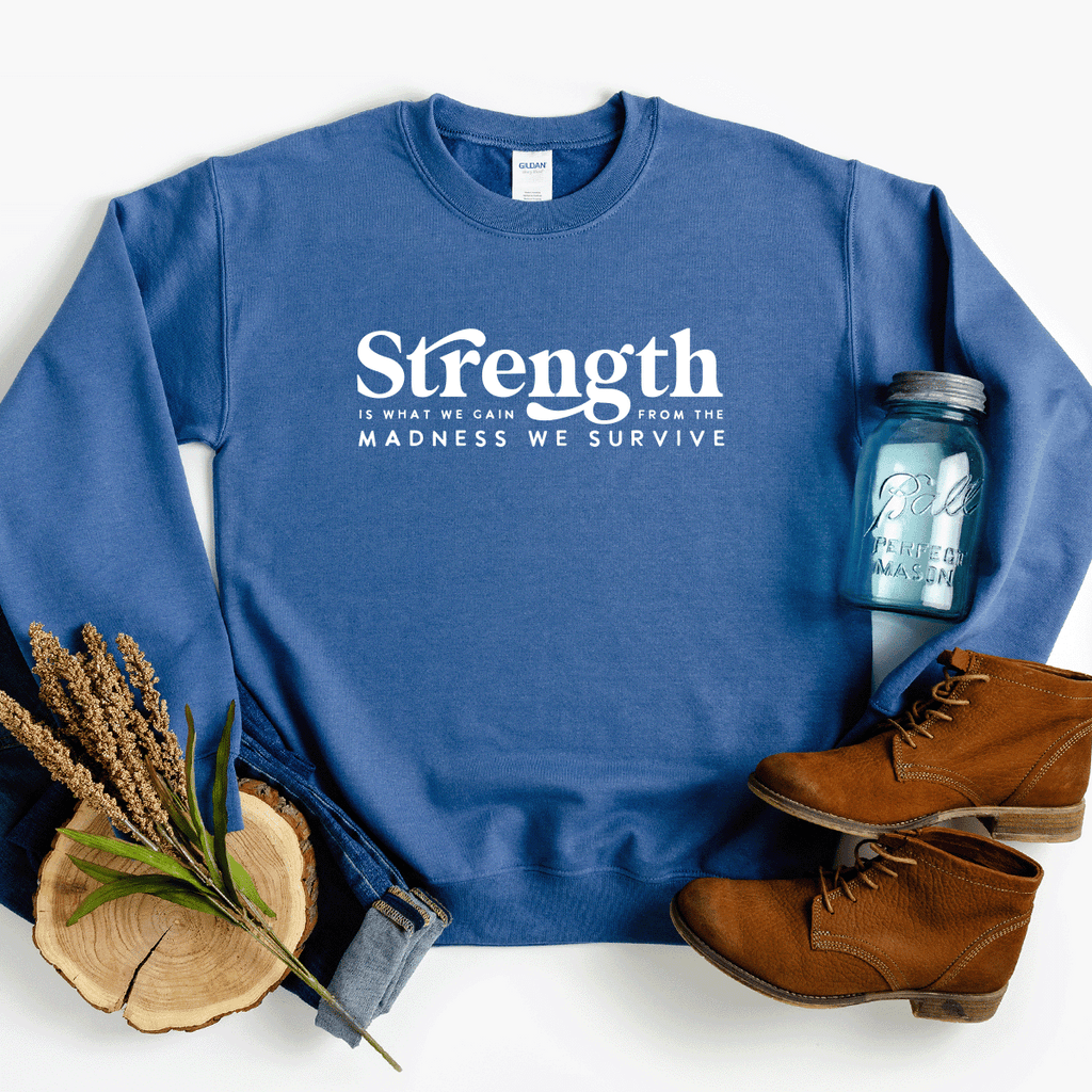 Strength Is What We Gain From The Madness We Survive - Sweatshirt ...
